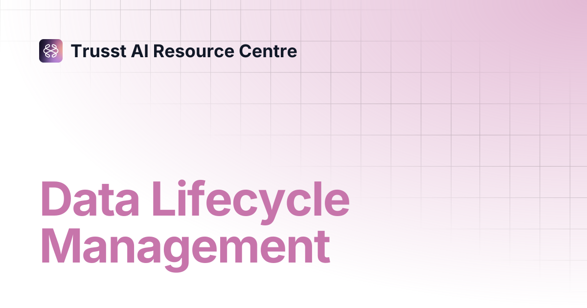 Data Lifecycle Management | Trusst AI Resource Centre